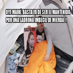 Meme Personalizado - . oye mark: basta ya de ser el mantenido por una ...
