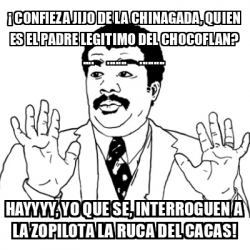 Meme Ay Si - ¡ CONFIEZA JIJO DE LA CHINAGADA, QUIEN ES EL PADRE ...