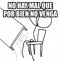 Meme Desk Flip Rage Guy - No hay mal que por bien no venga - 32221265