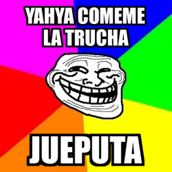Meme Troll - Yahya comeme la trucha Jueputa - 32221664