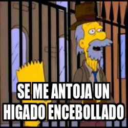 Meme Personalizado Se Me Antoja Un Higado Encebollado 32221678