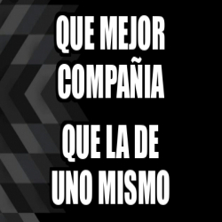 Meme Personalizado - QUE MEJOR COMPAÑIA QUE LA DE UNO MISMO - 32223002