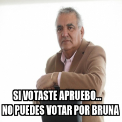 Meme Personalizado - Si Votaste Apruebo... NO puedes Votar por Bruna ...