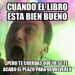 Meme Personalizado - cuando el libro esta bien bueno pero te cuerdas ...