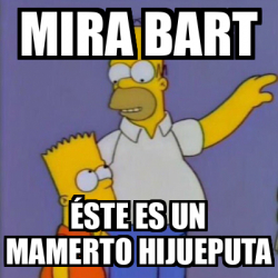 Meme Personalizado - MIRA BART ÉSTE ES UN MAMERTO HIJUEPUTA - 32223841