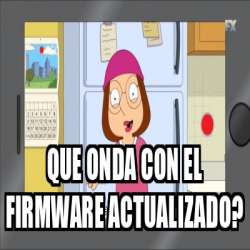 Meme Personalizado - que onda con el firmware actualizado? - 32224431