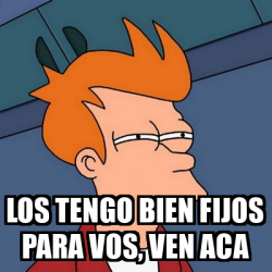Meme Futurama Fry - los tengo bien fijos para vos, ven aca - 32224454
