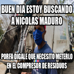 Meme Personalizado - Buen dia estoy buscando a nicolas maduro porfa ...