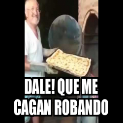 Meme Personalizado - Dale! que me cagan Robando - 32225595