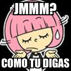 Meme Personalizado - jmmm? como tu digas - 32225693