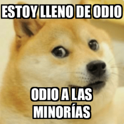 Meme Personalizado - Estoy lleno de odio odio a las minorías - 32225735