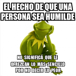 Meme Kermit the frog - El hecho de que una persona sea humilde No ...