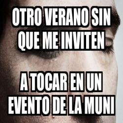 Meme Personalizado - Otro verano sin que me inviten A tocar en un ...