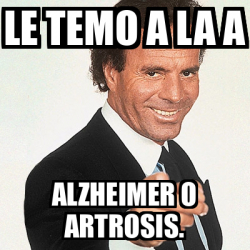 Meme Julio Iglesias - Le temo a la A Alzheimer o Artrosis. - 32227151