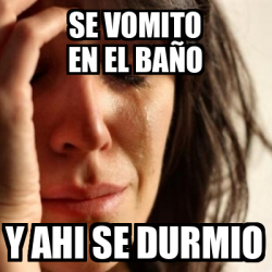 Meme Problems - Se vomito en el baño Y ahi se durmio - 32227821