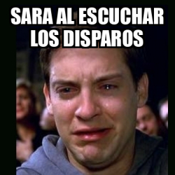 Meme crying peter parker - Sara al escuchar los disparos - 32227848