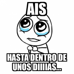 Meme Por favor - Ais Hasta dentro de unos diiiias... - 32228082