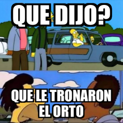 Meme Personalizado - Que Dijo? Que le tronaron el Orto - 32229145
