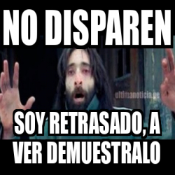 Meme Personalizado - No disparen Soy retrasado, a ver demuestralo ...