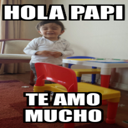 Meme Personalizado - Hola papi Te amo mucho - 32229475