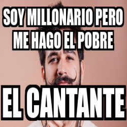 Meme Personalizado - Soy millonario pero me hago el pobre El cantante ...