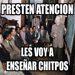 Meme Personalizado - PRESTEN ATENCION LES VOY A ENSEÑAR CHITPOS - 32229810