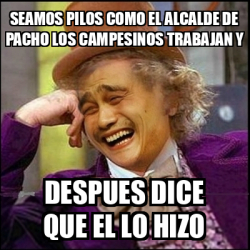 Meme Yao Wonka - sEAMOS PILOS COMO EL ALCALDE DE PACHO LOS CAMPESINOS ...