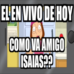 Meme Personalizado - el en vivo de hoy como va amigo isaias?? - 32230481