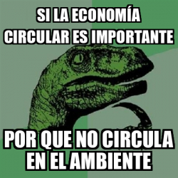 Meme Filosoraptor - Si la economía circular es importante Por que no ...