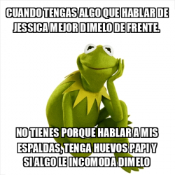 Meme Kermit the frog - CUANDO TENGAS ALGO QUE HABLAR DE JESSICA MEJOR ...