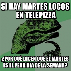 Meme Filosoraptor - si hay martes locos en telepizza ¿por qué dicen que ...