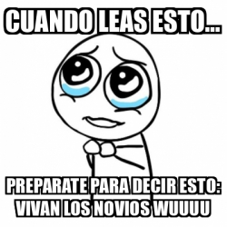 Meme Por favor - cuando leas esto... preparate para decir esto: vivan ...