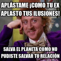 Meme Willy Wonka - Aplástame ¡como tu ex aplasto tus ilusiones! Salva ...