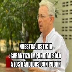Meme Personalizado - Nuestra justicia garantiza impunidad sólo a los ...