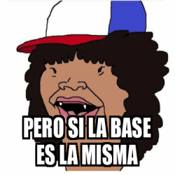 Meme Personalizado - Pero si la base es la misma - 32236097