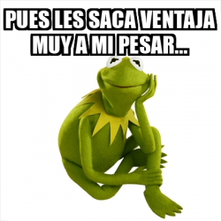 Meme Kermit the frog - Pues les saca ventaja muy a mi pesar... - 32236334