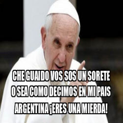 Meme Personalizado - Che guaido vos sos un sorete o sea como decimos en ...