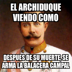 Meme Personalizado - el archiduque viendo como despues de su muerte, se ...