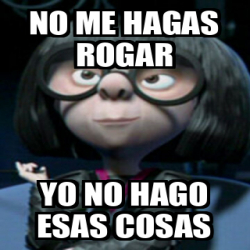Meme Personalizado - No me hagas rogar yo no hago esas cosas - 32239703