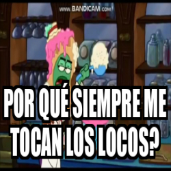 Meme Personalizado - Por qué siempre me tocan los locos? - 32240814