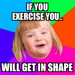 Meme Retard Girl - if you exercise you.. will get in shape - 32240841