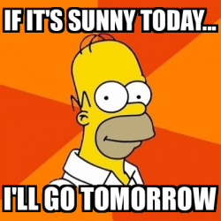 Meme Homer - if it's sunny today... I'll go tomorrow - 32240843