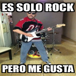 Meme Personalizado - ES SOLO ROCK PERO ME GUSTA - 32240931