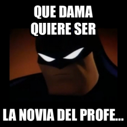 Meme Disapproving Batman - Que dama quiere ser la novia del profe ...