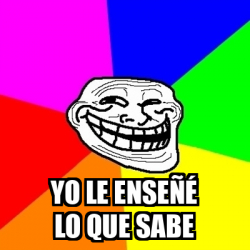 Meme Troll - Yo le enseñé lo que sabe - 32241934