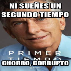 Meme Personalizado - Ni sueñes un segundo tiempo chorro, corrupto ...