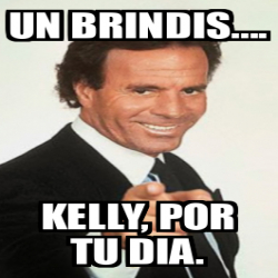 Meme Personalizado - un brindis.... kelly, por tu dia. - 32242252