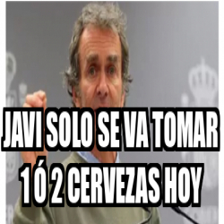 Meme Personalizado - Javi solo se va tomar 1 ó 2 cervezas hoy - 32242544