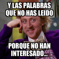 Meme Willy Wonka - Y las palabras que no has leido Porque no han ...