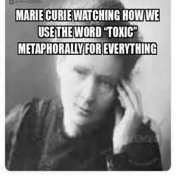 Meme Personalizado - Marie Curie watching how we use the word “toxic ...